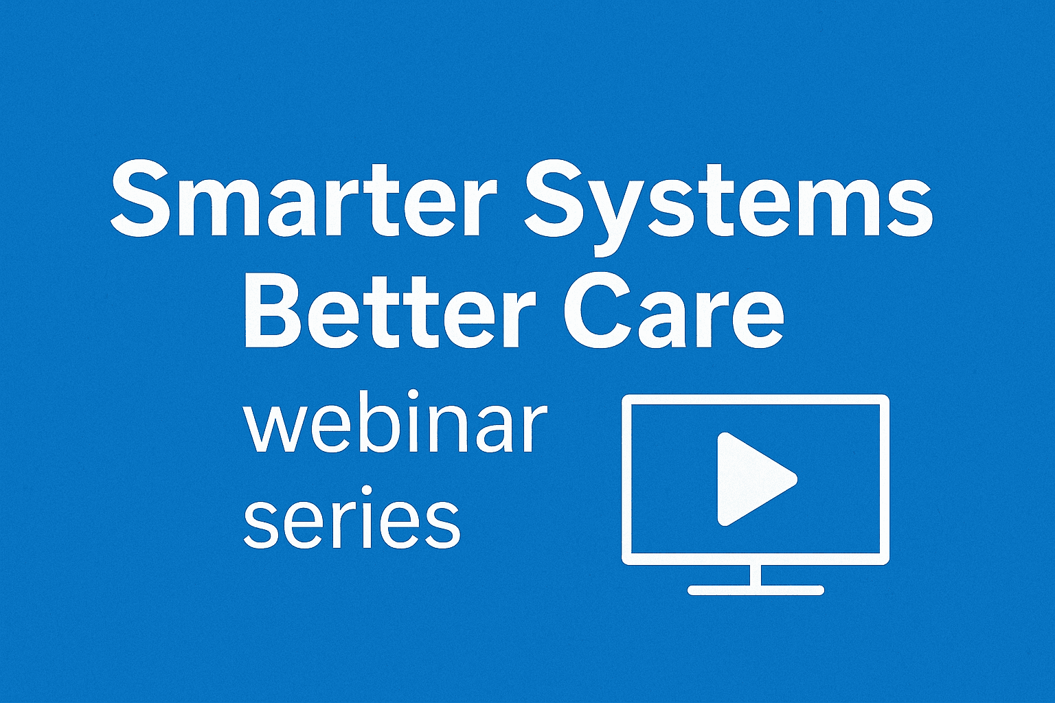 Smarter Systems, Better Care: Aged Care Webinar Series Presented by ...